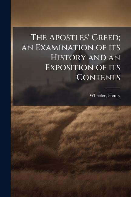 Henry Wheeler: The Apostles' Creed; an Examination of its History and ...