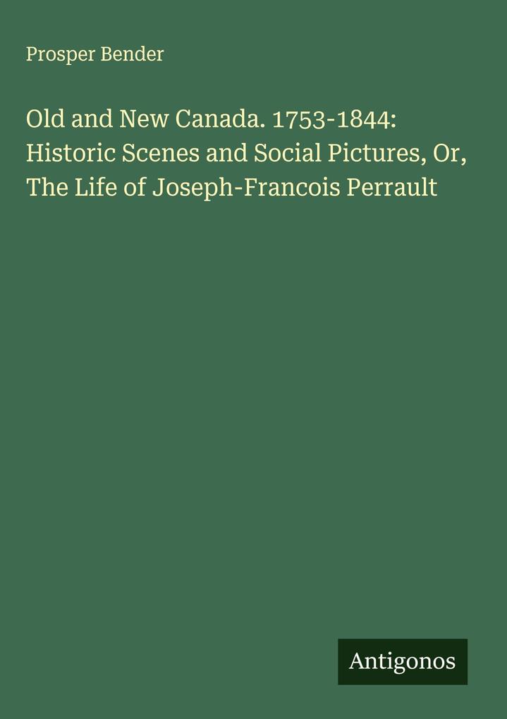 Prosper Bender: Old and New Canada. 1753-1844: Historic Scenes and ...