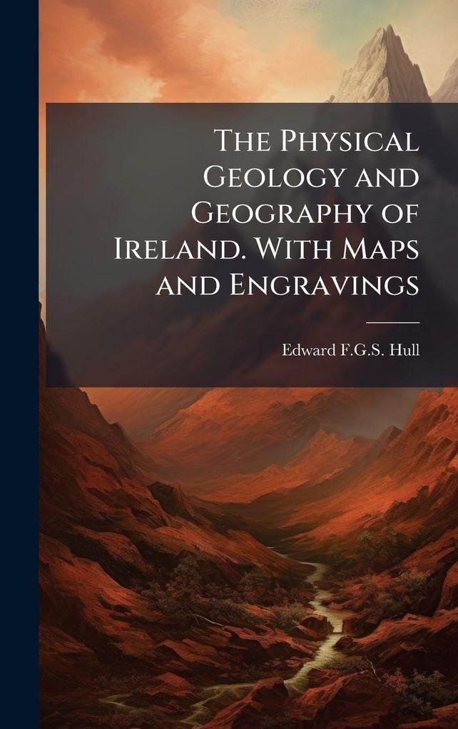 Edward F G S Hull: The Physical Geology and Geography of Ireland. With ...