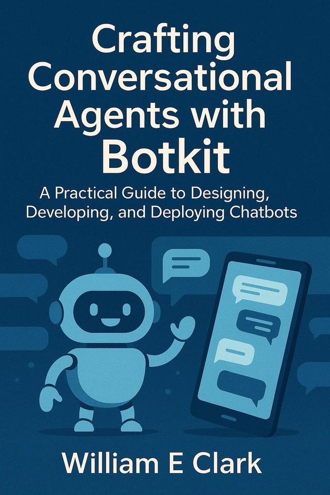 William E. Clark: Crafting Conversational Agents with Botkit: A Practical Guide to Designing ...