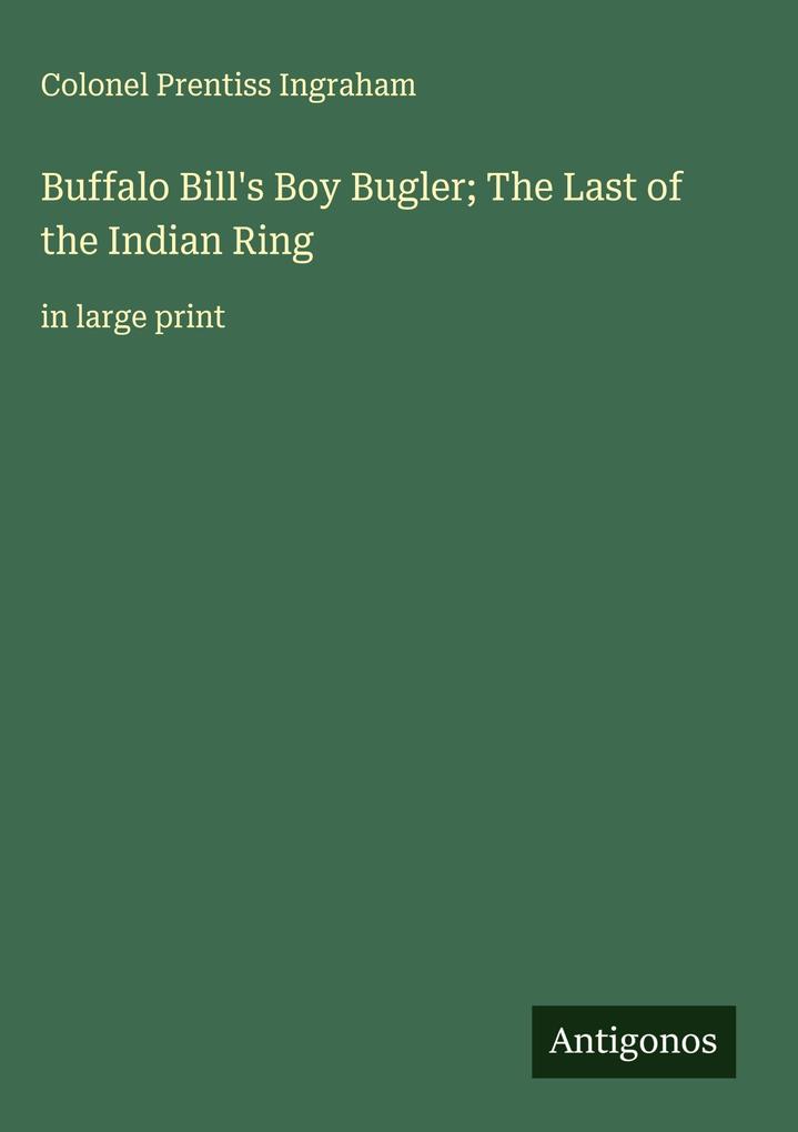 Colonel Prentiss Ingraham: Buffalo Bill's Boy Bugler; The Last of the ...