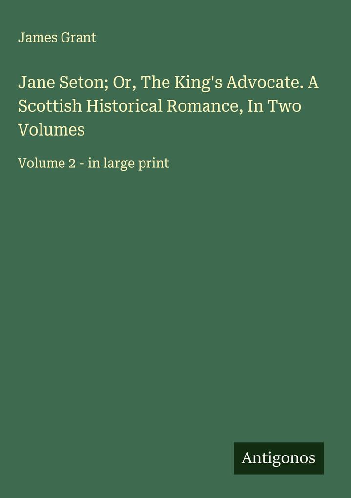 James Grant: Jane Seton; Or, The King's Advocate. A Scottish Historical ...