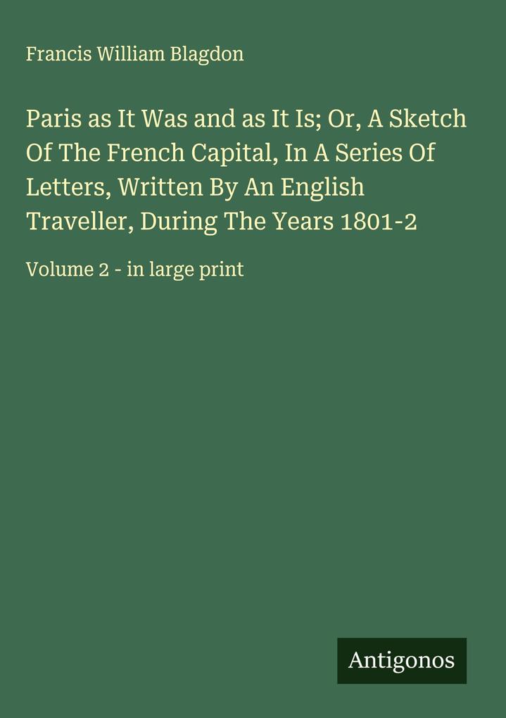 Francis William Blagdon: Paris as It Was and as It Is; Or, A Sketch Of The French Capital, In A ...