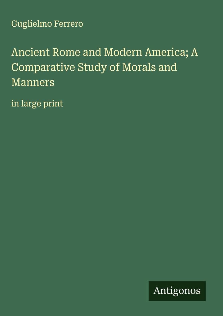 Guglielmo Ferrero: Ancient Rome and Modern America; A Comparative Study ...