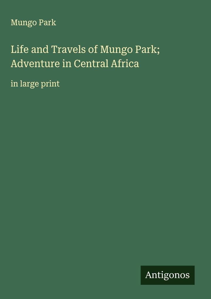 Mungo Park: Life and Travels of Mungo Park; Adventure in Central Africa ...