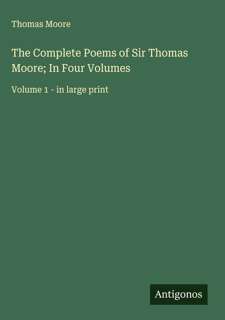 Thomas Moore: The Complete Poems of Sir Thomas Moore; In Four Volumes ...