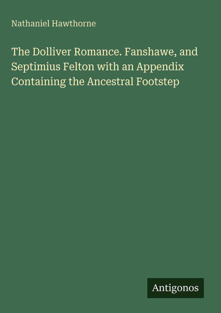 Nathaniel Hawthorne: The Dolliver Romance. Fanshawe, and Septimius ...