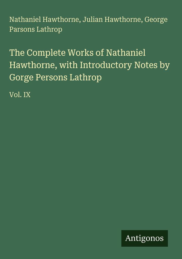 Nathaniel Hawthorne, Julian Hawthorne, George Parsons Lathrop: The Complete Works of Nathaniel ...