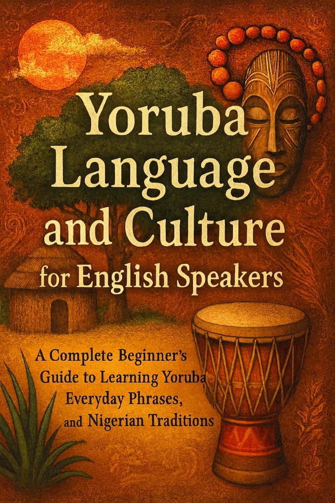 Alexander Rhea: Yoruba Language and Culture for English Speakers: A Complete Beginner's Guide to ...