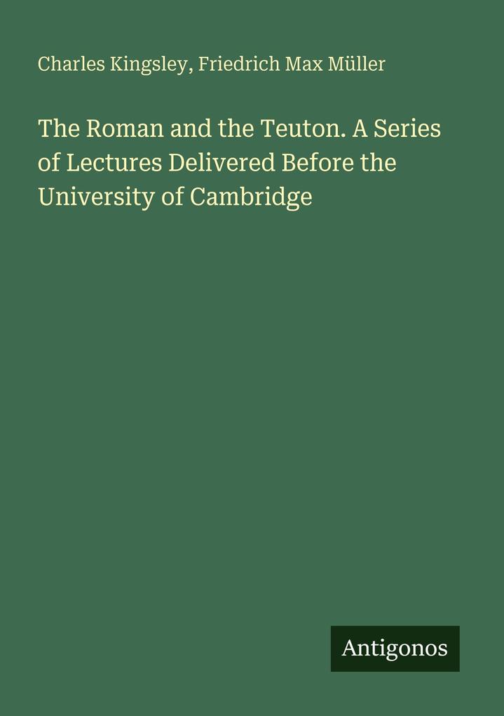Charles Kingsley, Friedrich Max Müller: The Roman and the Teuton. A ...