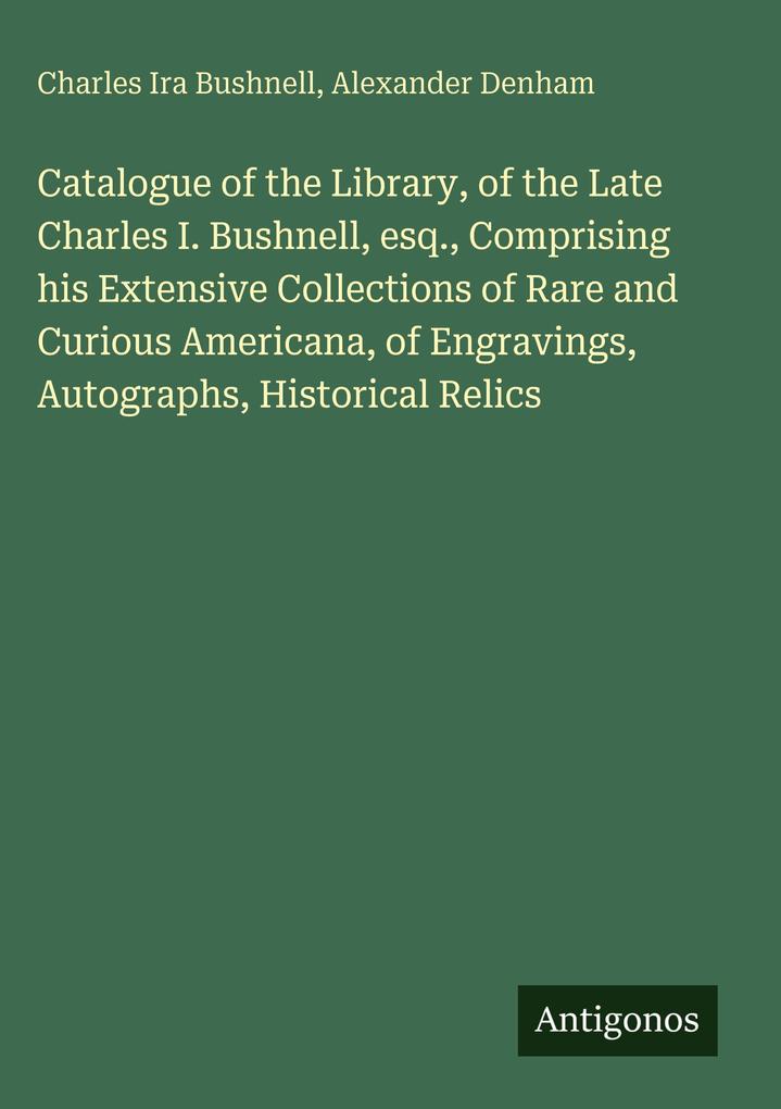 Charles Ira Bushnell, Alexander Denham: Catalogue of the Library, of ...