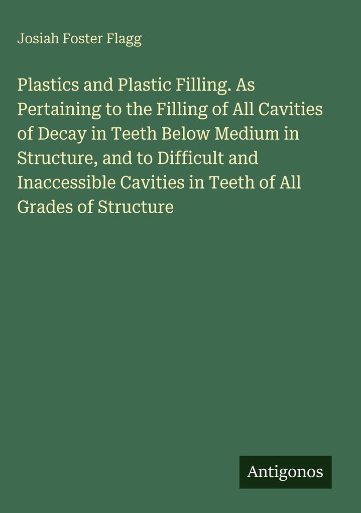 Josiah Foster Flagg: Plastics and Plastic Filling. As Pertaining to the ...