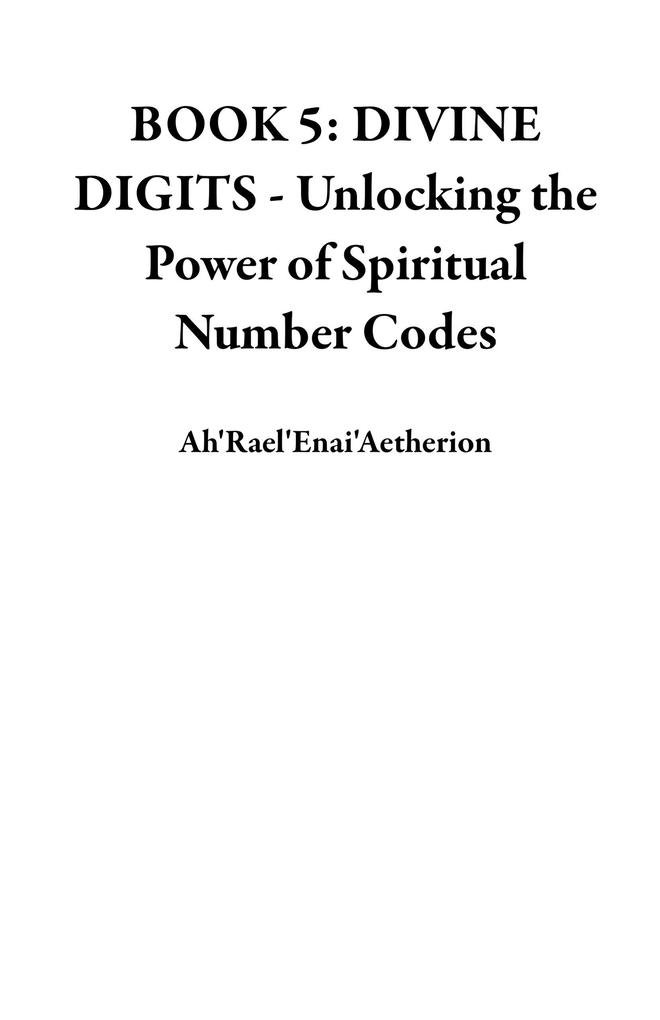 Ah'Rael'Enai'Aetherion: BOOK 5: DIVINE DIGITS - Unlocking the Power of ...