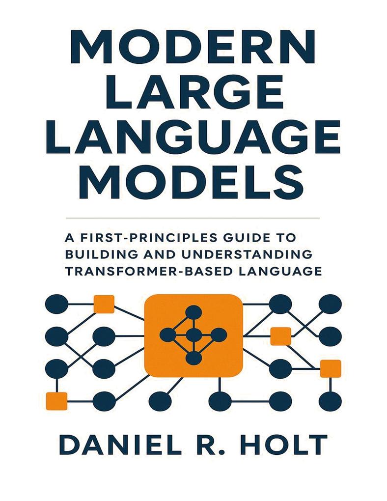 Daniel R. Holt: Modern Large Language Models: A First-Principles Guide ...